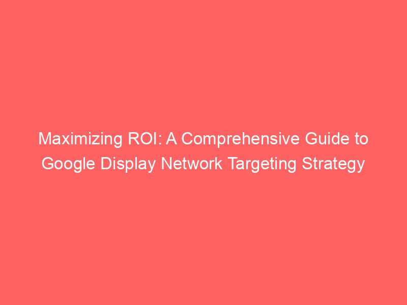 Best Maximizing ROI: A Comprehensive Guide to Google