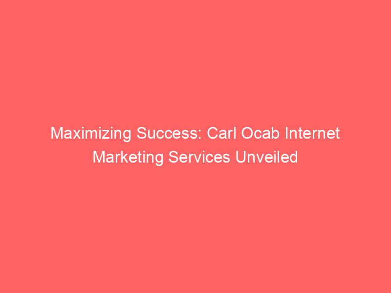 #1 Maximizing Success: Carl Ocab Internet Marketing Services Unveiled ...