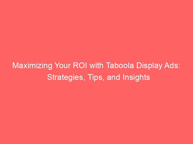 #1 Maximizing Your ROI With Taboola Display Ads: Strategies, Tips, And ...