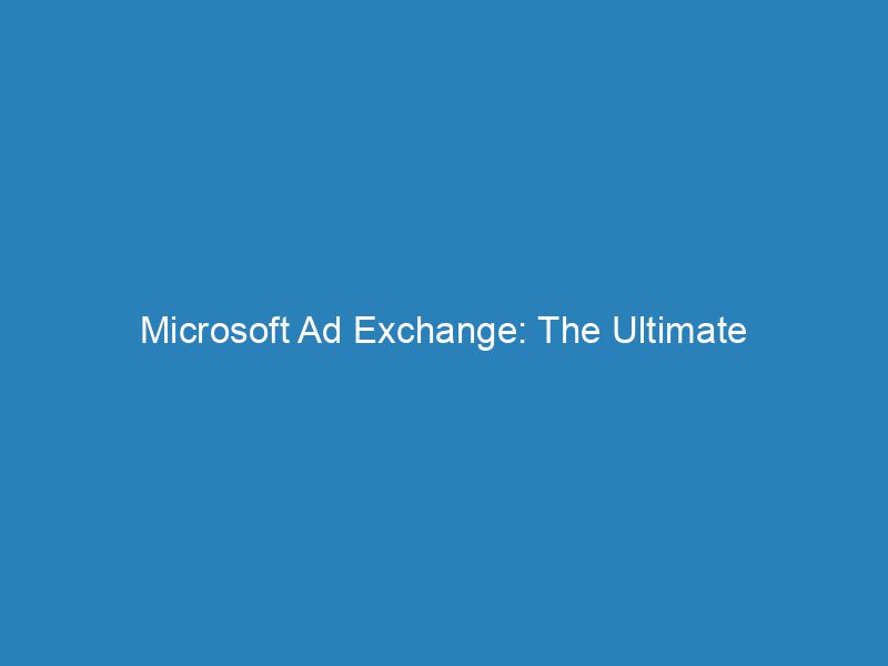 Microsoft Ad Exchange: The Ultimate Guide To Digital Advertising ...