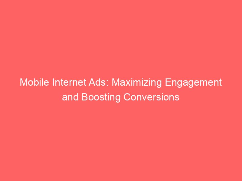 Best Mobile Internet Ads: Maximizing Engagement and