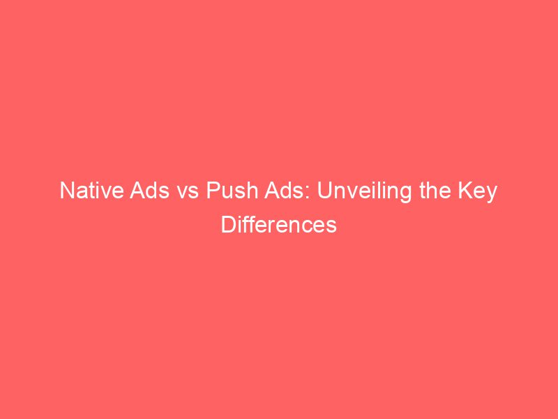 Best Native Ads vs Push Ads: Unveiling the Key