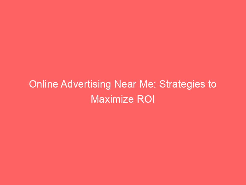 Online Advertising Near Me: Strategies To Maximize ROI - Froggy Ads