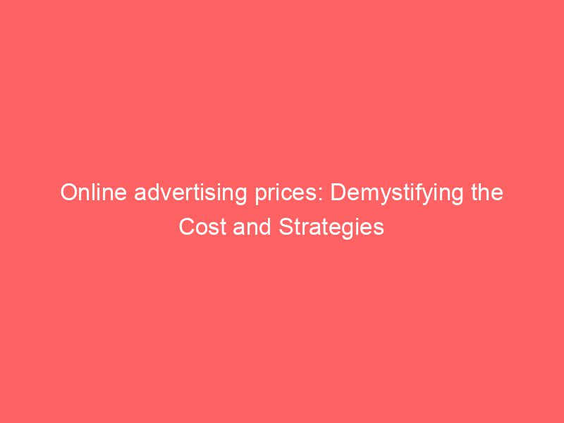 Online Advertising Prices: Demystifying The Cost And Strategies ...