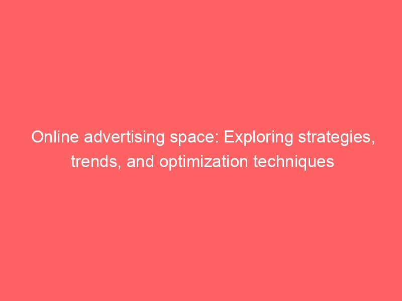 Best Online advertising space: Exploring strategies