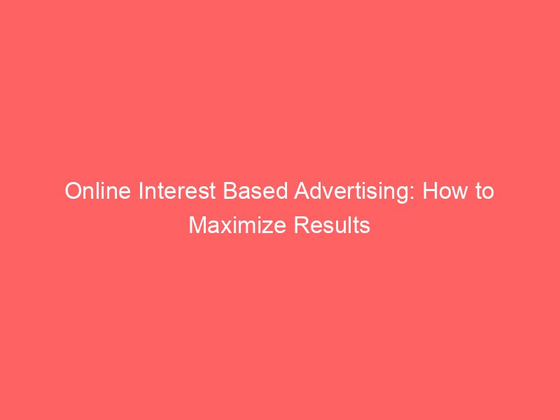 Online Interest Based Advertising: How To Maximize Results - Froggy Ads