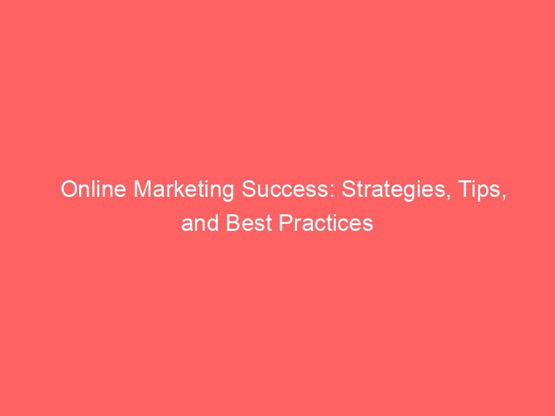 Online Marketing Success: Strategies, Tips, And Best Practices - Froggy Ads