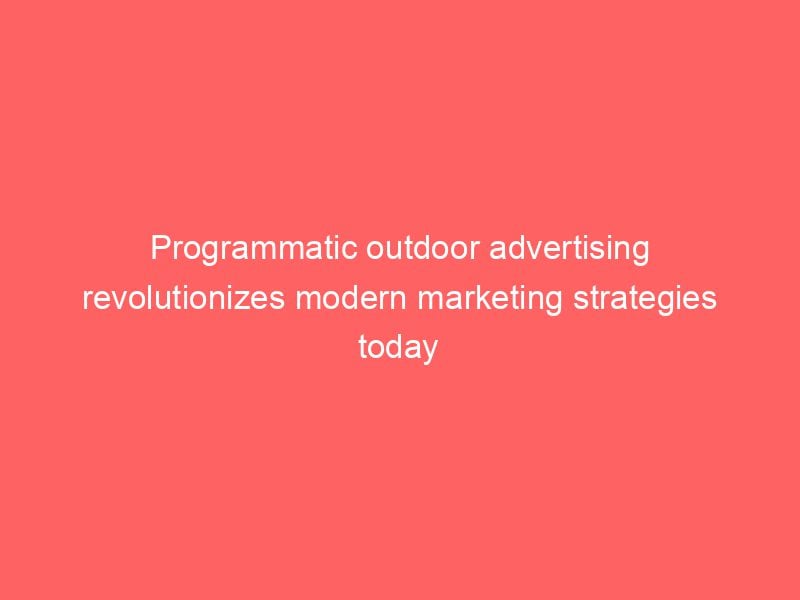 #1 Programmatic Outdoor Advertising Revolutionizes Modern Marketing ...