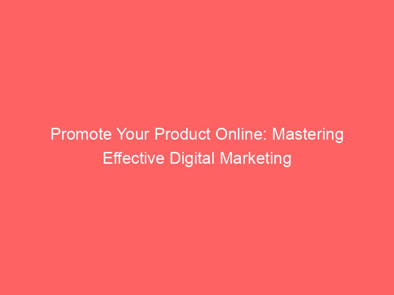 Promote Your Product Online: Mastering Effective Digital Marketing ...