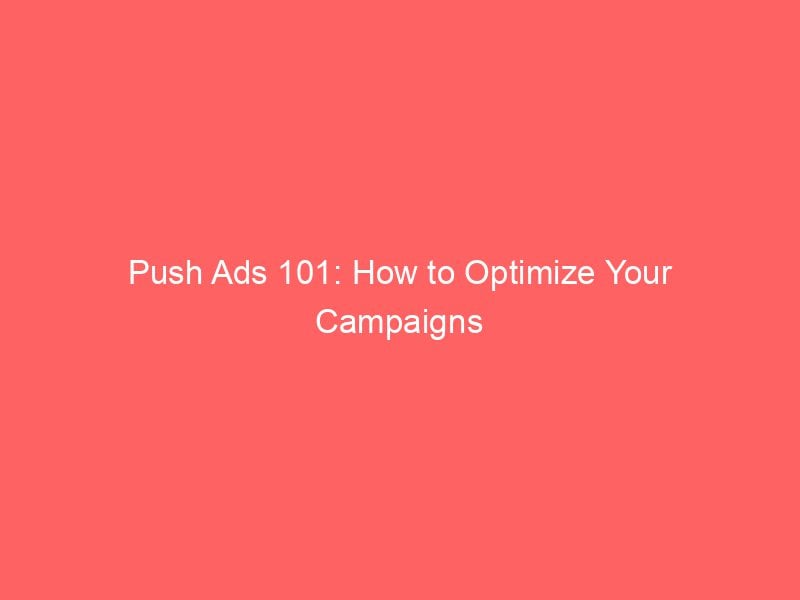 #1 Push Ads 101: How To Optimize Your Campaigns - Free Tips & Proven Tricks