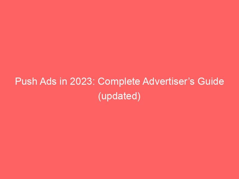 Best Push Ads in 2023: Complete Advertiser’s Guide