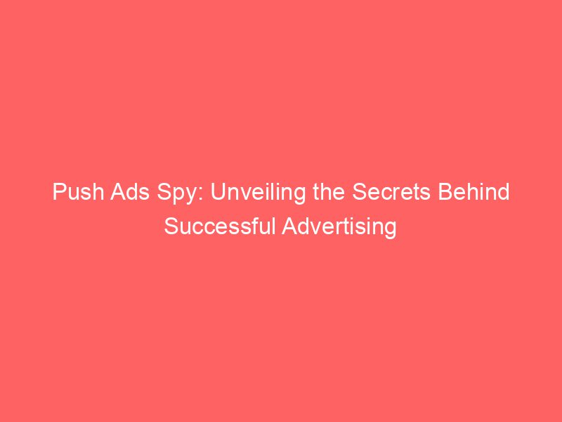 #1 Push Ads Spy: Unveiling The Secrets Behind Successful Advertising ...