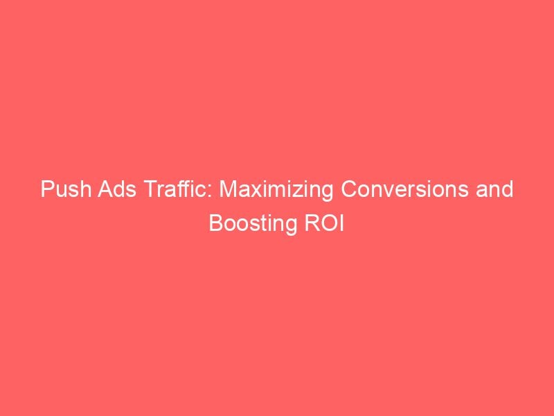 Best Push Ads Traffic: Maximizing Conversions and Boosting