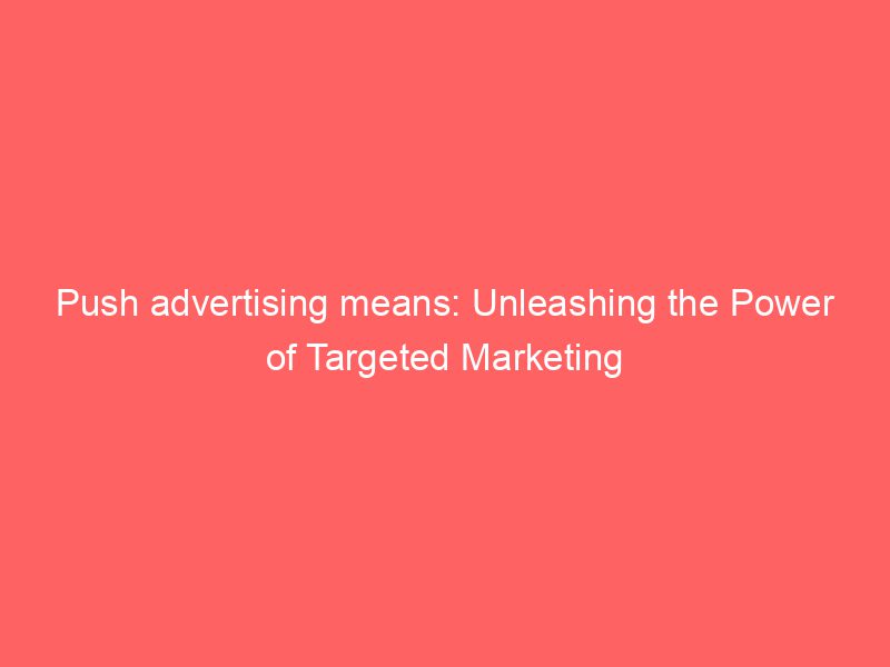 #1 Push Advertising Means: Unleashing The Power Of Targeted Marketing ...