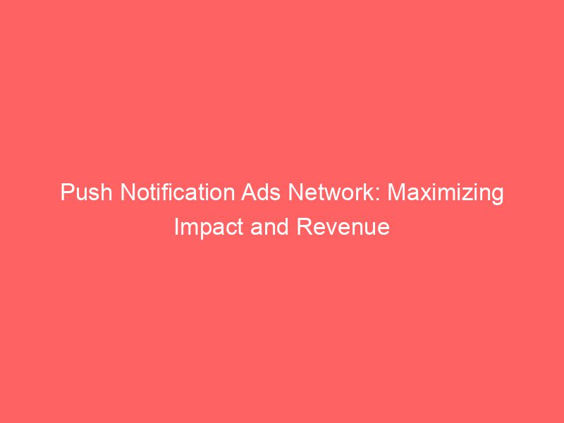 Push Notification Ads Network: Maximizing Impact And Revenue - Froggy Ads