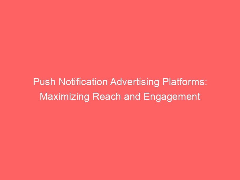 #1 Push Notification Advertising Platforms: Maximizing Reach And Engagement - Free Tips & Proven ...