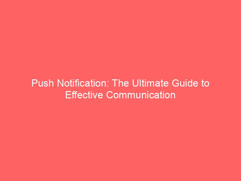 Push Notification: The Ultimate Guide To Effective Communication ...