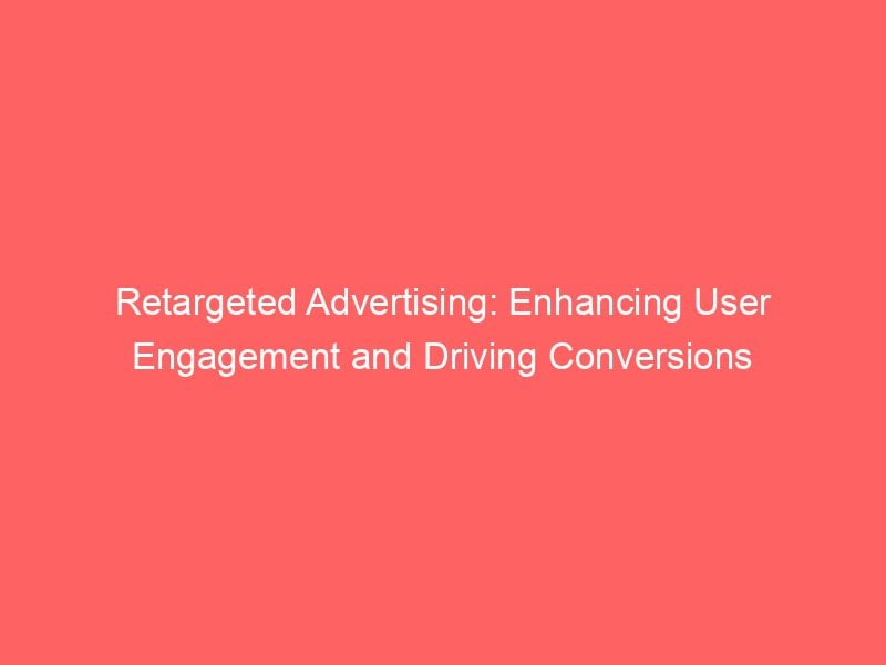 Retargeted Advertising: Enhancing User Engagement And Driving ...