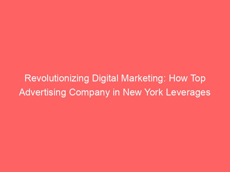 Revolutionizing Digital Marketing: How Top Advertising Company In New York Leverages Technology ...