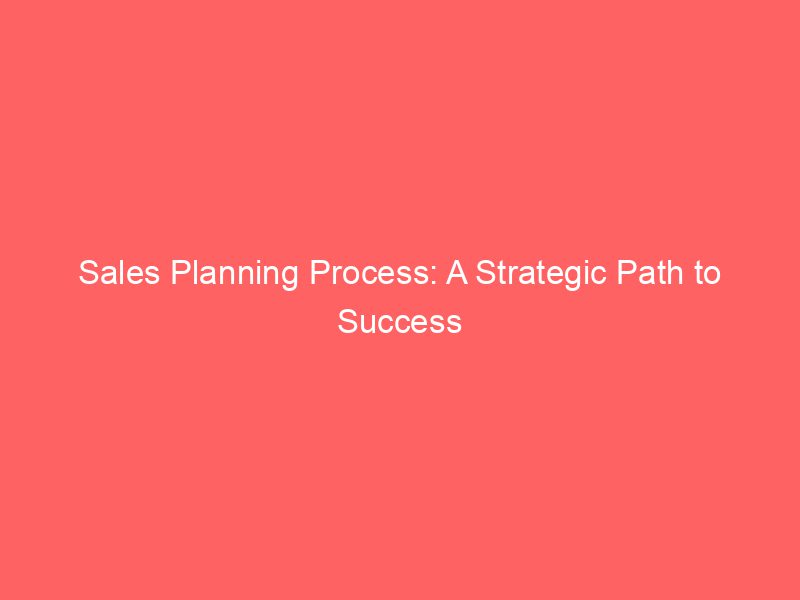 #1 Sales Planning Process: A Strategic Path To Success - Free Tips ...