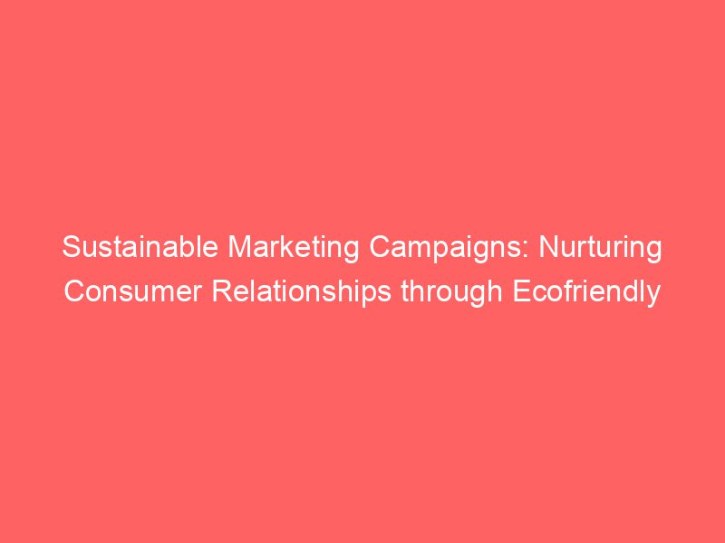 Best Sustainable Marketing Campaigns: Nurturing Consumer