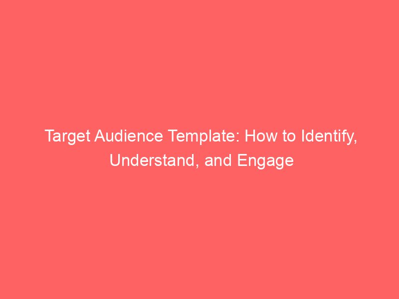 Target Audience Template: How To Identify, Understand, And Engage ...