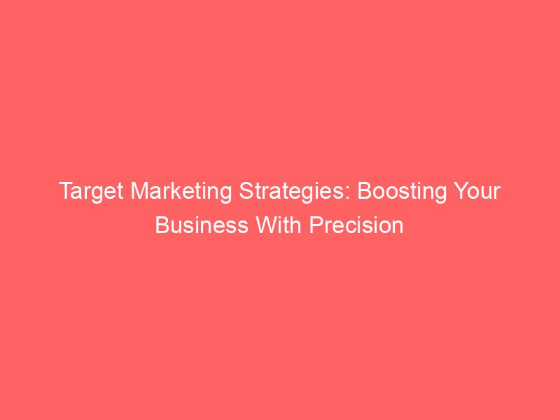 Target Marketing Strategies: Boosting Your Business With Precision ...