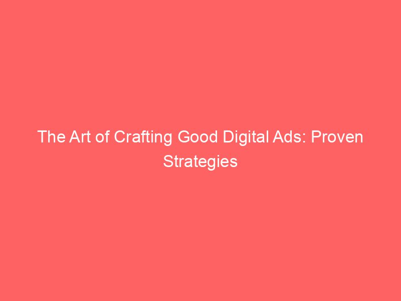 Best The Art of Crafting Good Digital Ads: Proven