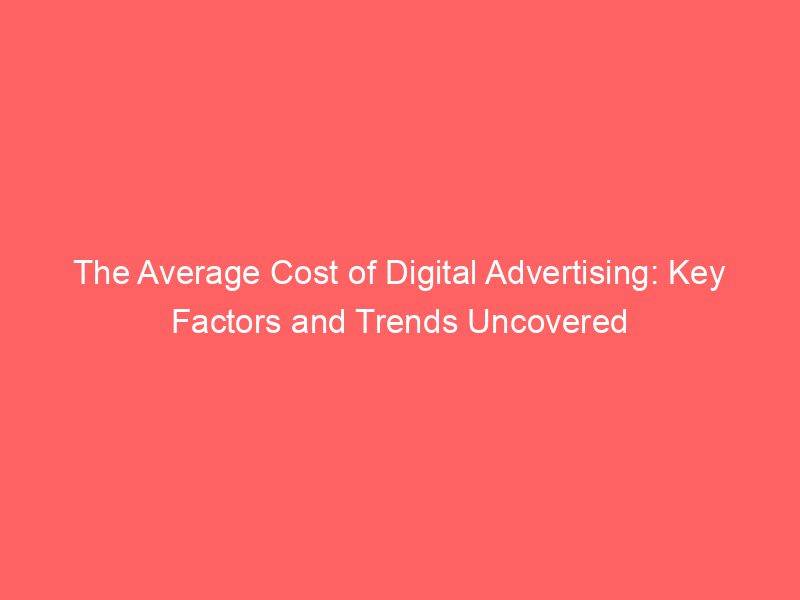 Best The Average Cost of Digital Advertising: Key Factors