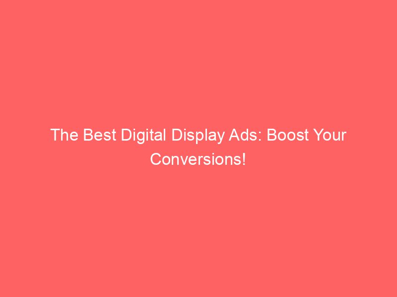 #1 The Best Digital Display Ads: Boost Your Conversions! - Free Tips ...