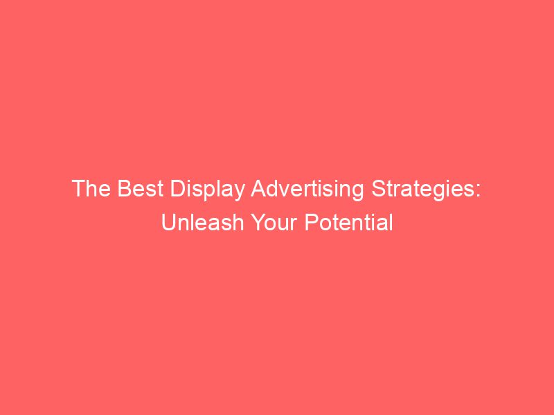 Best The Best Display Advertising Strategies: Unleash Your