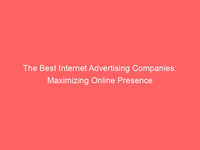 Best The Best Internet Advertising Companies: Maximizing