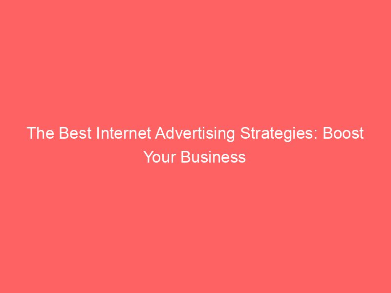 Best The Best Internet Advertising Strategies: Boost Your