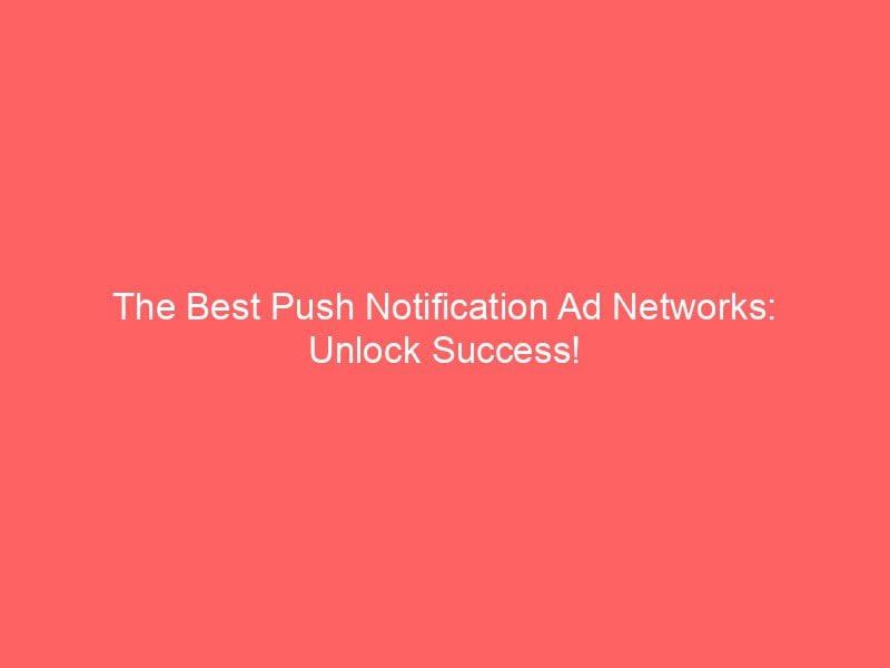 Best The Best Push Notification Ad Networks: Unlock