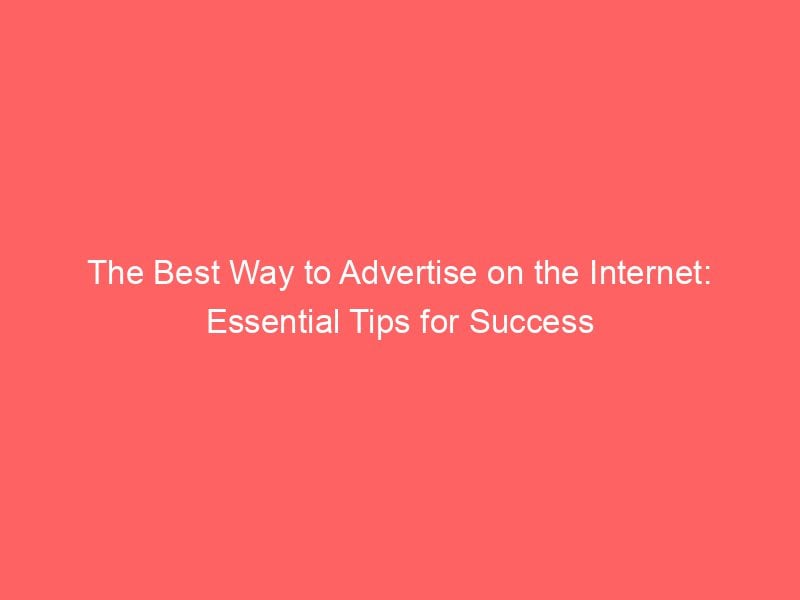 #1 The Best Way To Advertise On The Internet: Essential Tips For ...