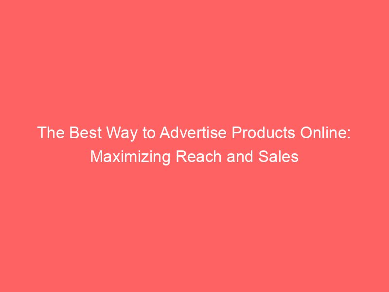 Best The Best Way to Advertise Products Online: Maximizing
