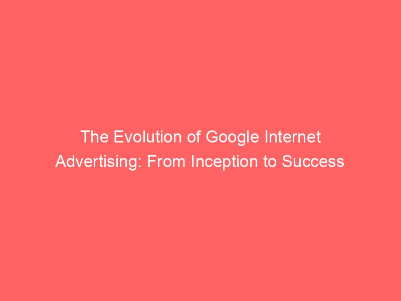 Best The Evolution of Google Internet Advertising: From