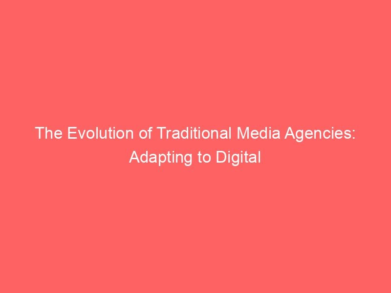 #1 The Evolution Of Traditional Media Agencies: Adapting To Digital ...