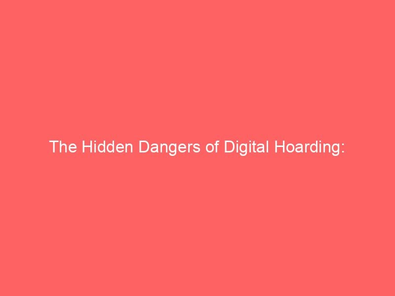 #1 The Hidden Dangers Of Digital Hoarding: Advertising Overload - Free ...