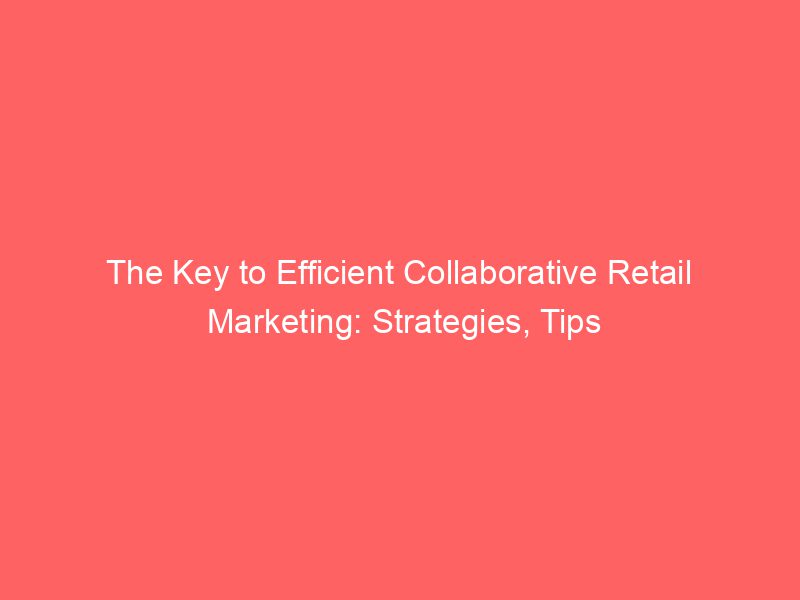 Best The Key to Efficient Collaborative Retail Marketing: Strategies ...