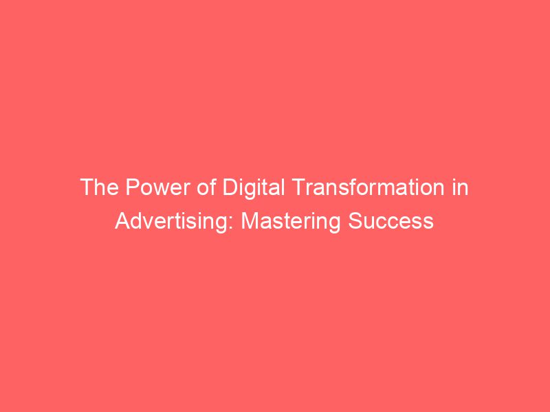 #1 The Power Of Digital Transformation In Advertising: Mastering ...