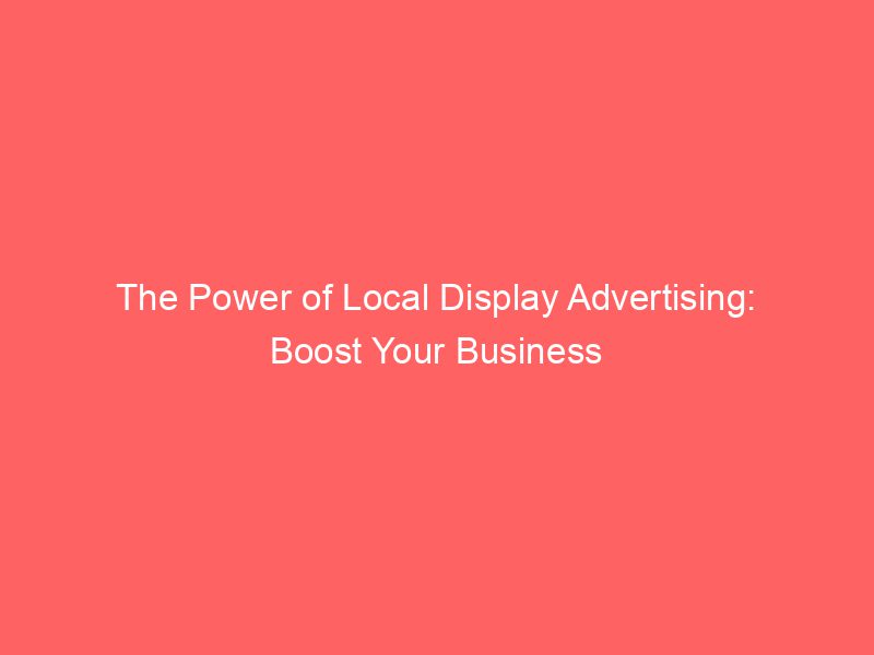 The Power Of Local Display Advertising: Boost Your Business - Froggy Ads