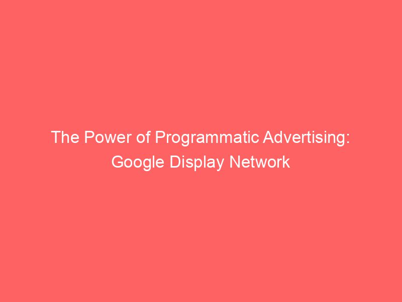 Best The Power of Programmatic Advertising: Google Display