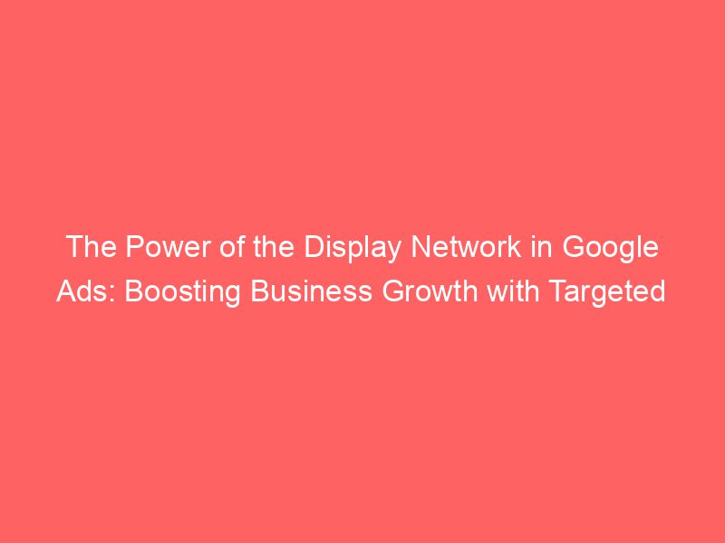 Best The Power of the Display Network in Google Ads