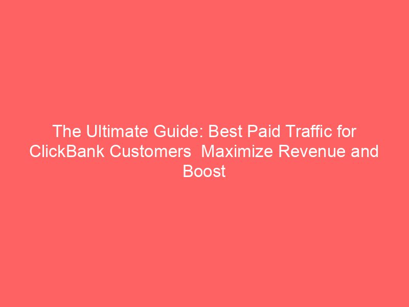 The Ultimate Guide: Best Paid Traffic For ClickBank Customers Maximize ...