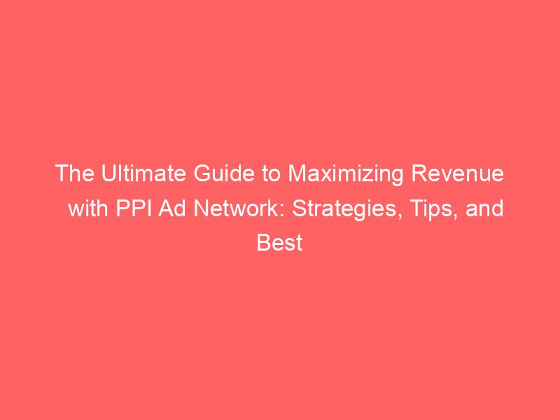 The Ultimate Guide To Maximizing Revenue With PPI Ad Network ...