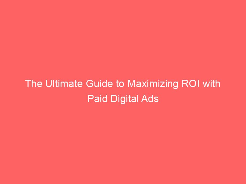 #1 The Ultimate Guide To Maximizing ROI With Paid Digital Ads - Free ...
