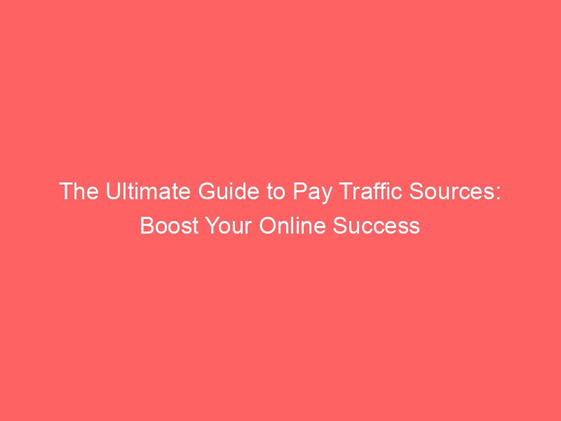 #1 The Ultimate Guide To Pay Traffic Sources: Boost Your Online Success ...