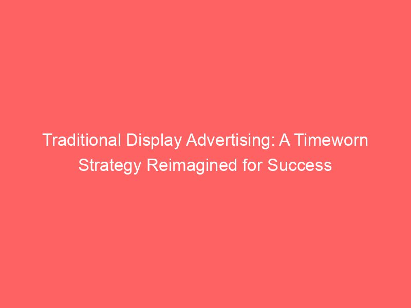 Best Traditional Display Advertising: A Timeworn Strategy