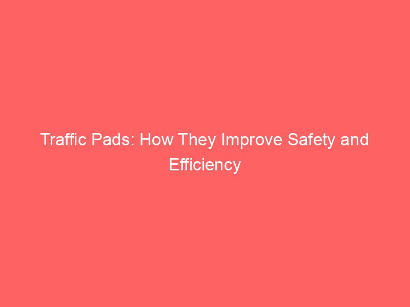 Best Traffic Pads: How They Improve Safety and